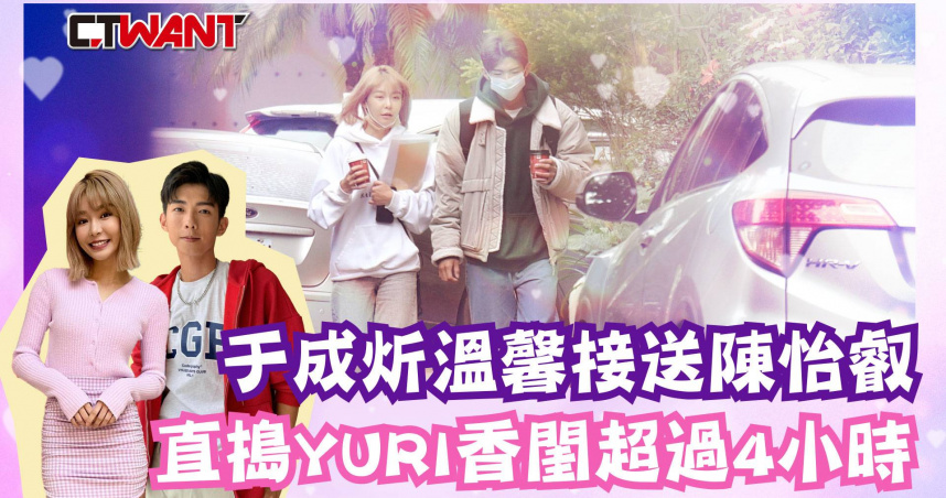 于成炘溫馨接送Yuri陳怡叡 直搗女方香閨超過4小時 | 影音 | CTWANT