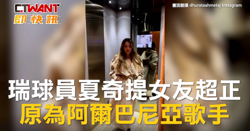 瑞球員夏奇提女友超正 原為阿爾巴尼亞歌手 | 影音 | CTWANT