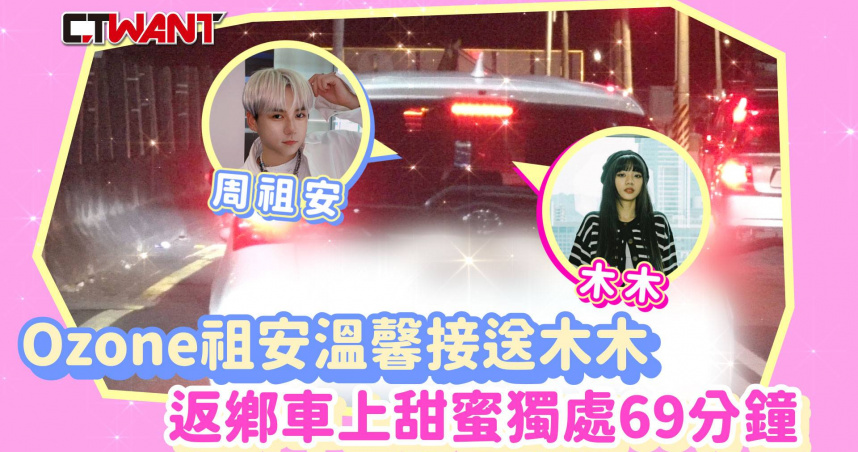 Ozone祖安溫馨接送木木 返鄉車上甜蜜獨處69分鐘 | 影音 | CTWANT