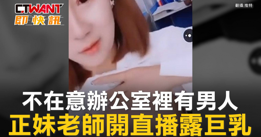 不在意辦公室裡有男人 正妹老師開直播露巨乳 | 影音 | CTWANT