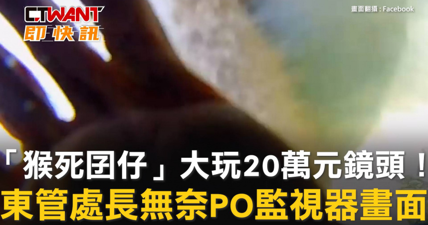 「猴死囝仔」大玩20萬元鏡頭！ 東管處長無奈PO監視器畫面 | 影音 | CTWANT